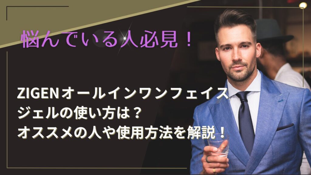 ZIGENオールインワンフェイスジェルの使い方は？オススメの人や使用方法を解説！ | 男の身だしなみ.com